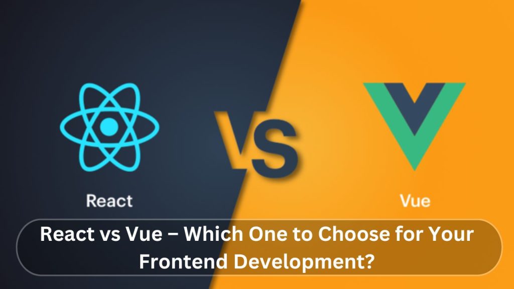 React vs Vue – Which One to Choose for Your Frontend Development?